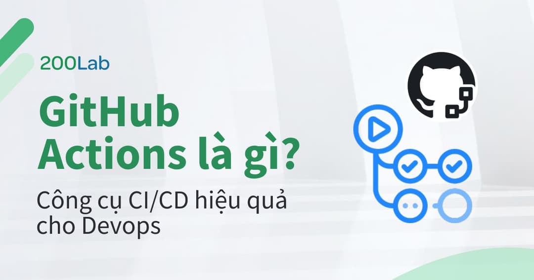 GitHub Actions là gì? Công cụ CI/CD hiệu quả cho Devops | 200Lab Blog