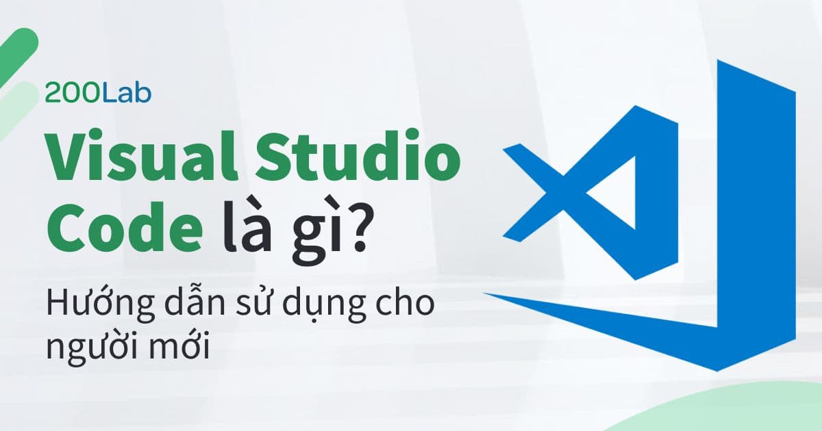 Visual Studio Code là gì? Hướng dẫn sử dụng VSCode cho người mới | 200Lab Blog